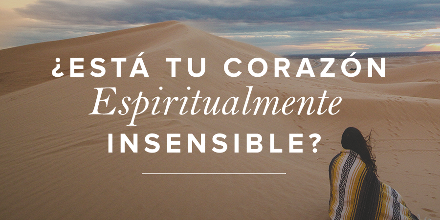 ¿Está tu corazón espiritualmente insensible? | Mujer Verdadera Blog ...