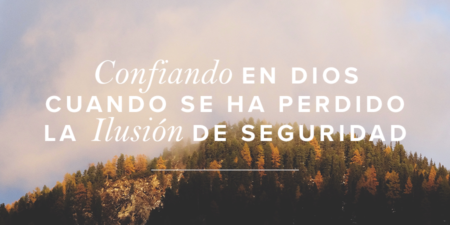Confiando en Dios cuando se ha perdido la ilusión de seguridad | Mujer ...