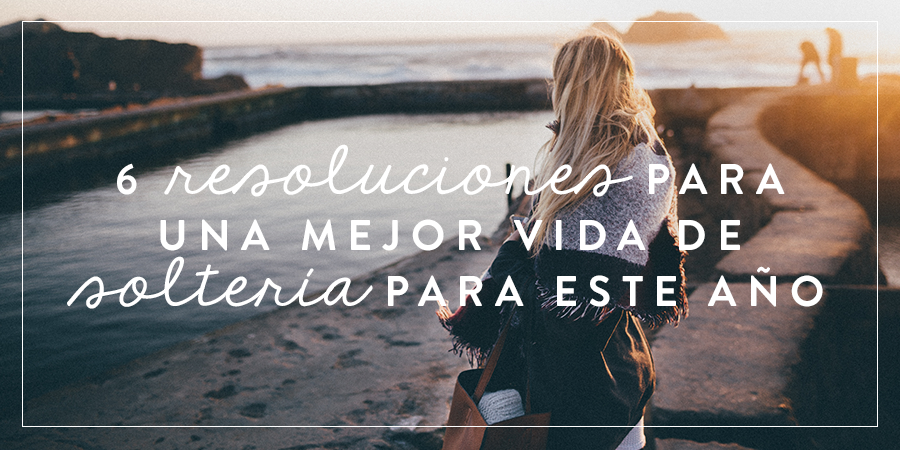 6 resoluciones para una mejor vida de soltería para este año | Blog ...