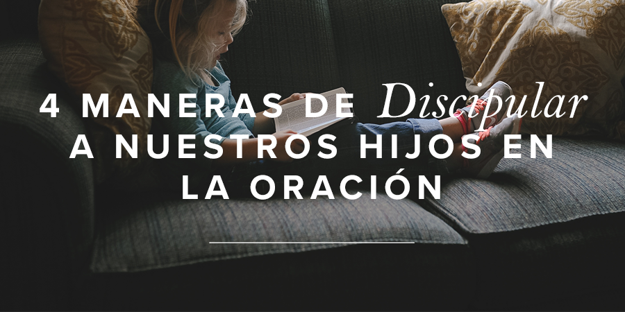 4 maneras de discipular a nuestros hijos en la oración | Mujer ...