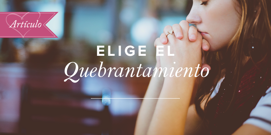 Elige el quebrantamiento | Artículos | Aviva Nuestros Corazones