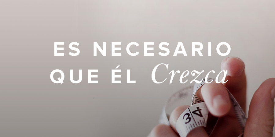 Es necesario que Él crezca | Mujer Verdadera Blog | Aviva Nuestros ...