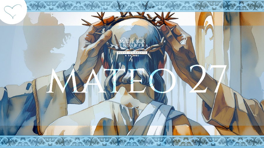 Día 37 | Mateo 27 | Mujer Verdadera 365: Nuevo Testamento y Salmos ...