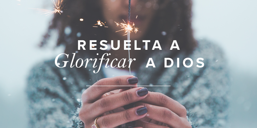 Resuelta a glorificar a Dios | Mujer Verdadera Blog | Aviva Nuestros Corazones