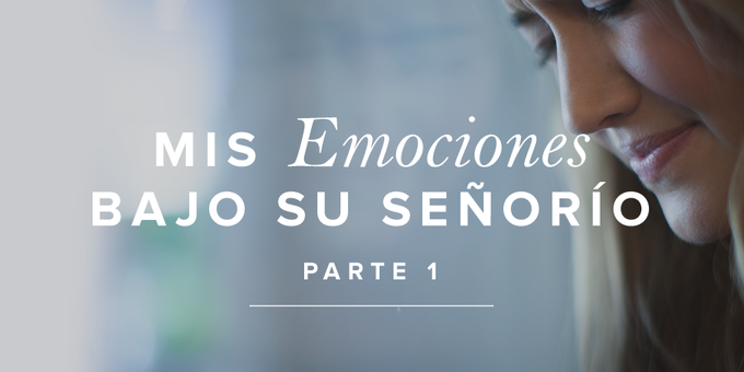 Mis emociones bajo Su Señorío -Parte 1- | Mujer Verdadera Blog | Aviva ...