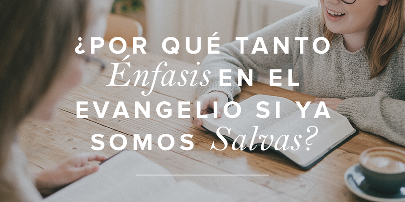 ¿Por qué tanto énfasis en el Evangelio si somos salvas? | Mujer ...
