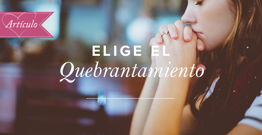 Elige el quebrantamiento | Artículos | Aviva Nuestros Corazones