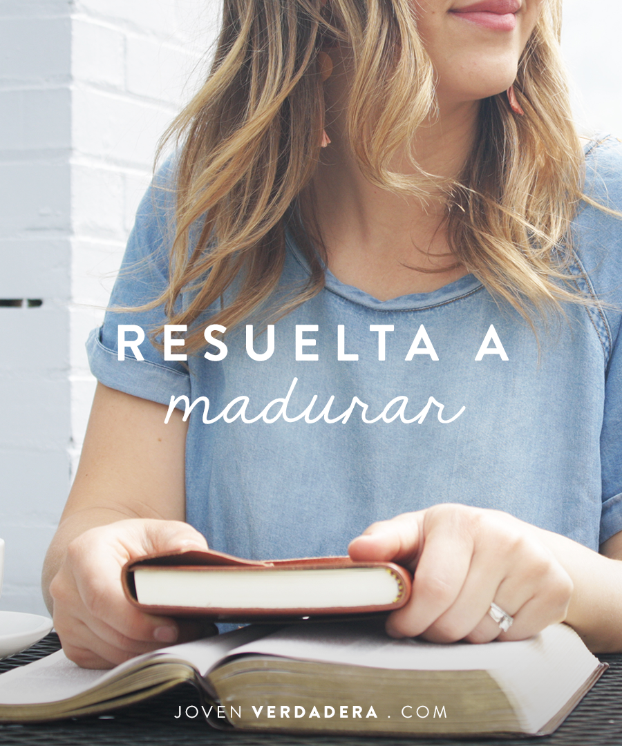 Resuelta a madurar | Blog Joven Verdadera Blog | Aviva Nuestros Corazones