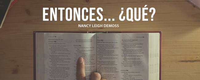 Entonces, ¿qué? | Mujer Verdadera Blog | Aviva Nuestros Corazones