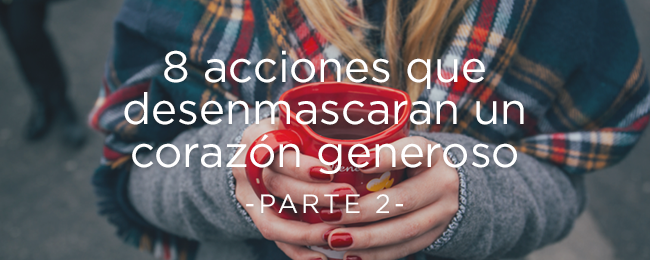 8 acciones que desenmascaran un corazón generoso -Parte II- | Mujer ...
